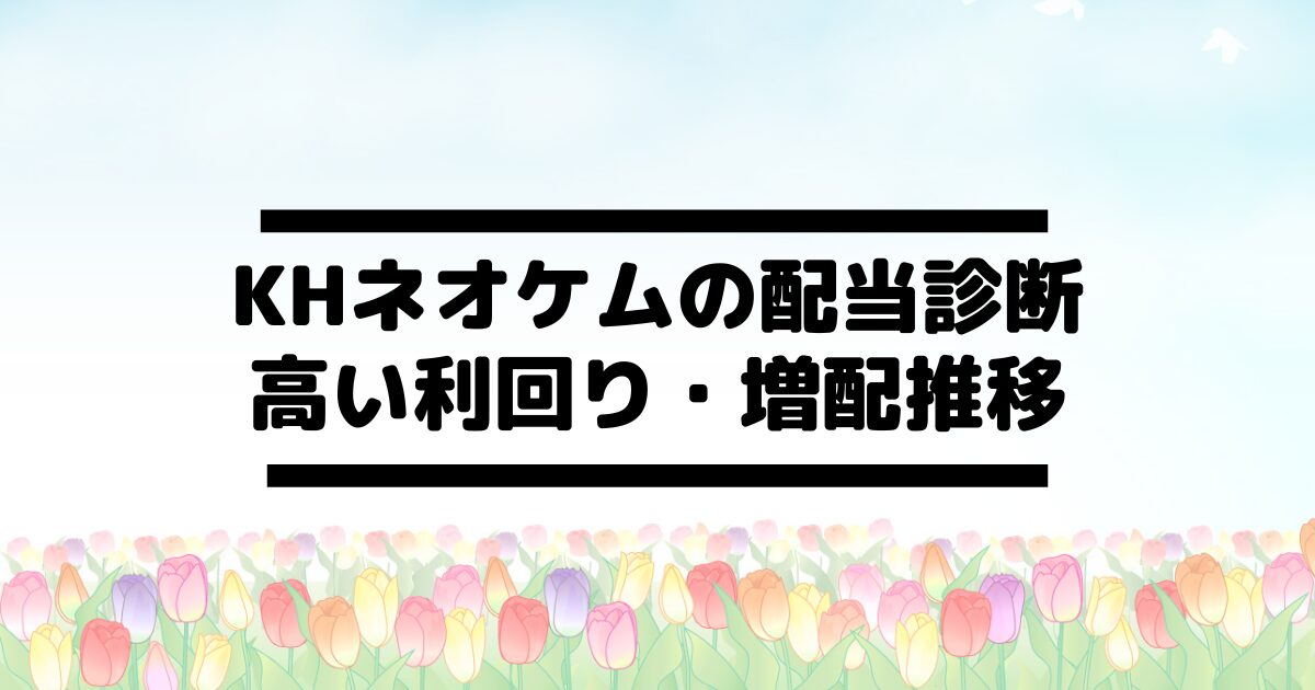 KHネオケム(4189)の配当金診断。増配推移で高い利回り・安定期待もあり